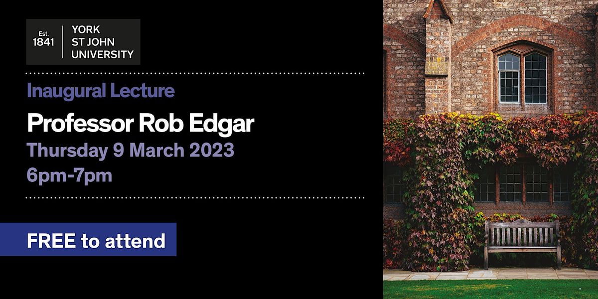 Inaugural Lecture - Professor Rob Edgar | York St John Creative Centre, York St John University ...