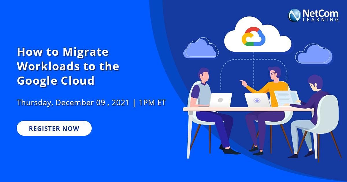 How to Migrate Workloads to the Google Cloud | NetCom Learning, Seattle, WA | December 9, 2021