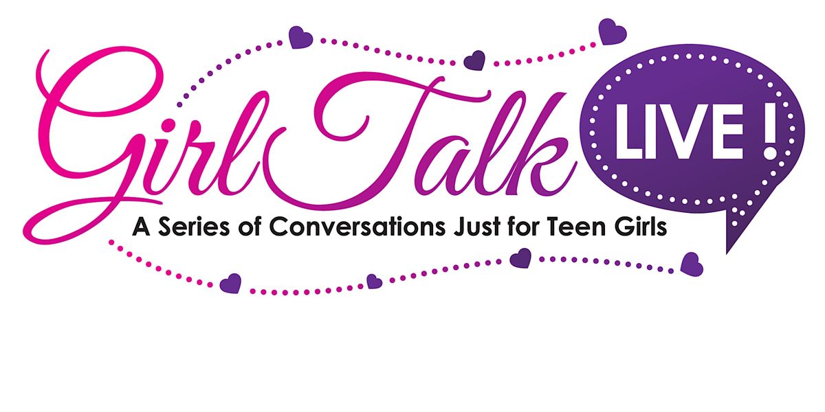 Girl Talk LIVE! A Series of Conversations Just for Teen Girls at ...