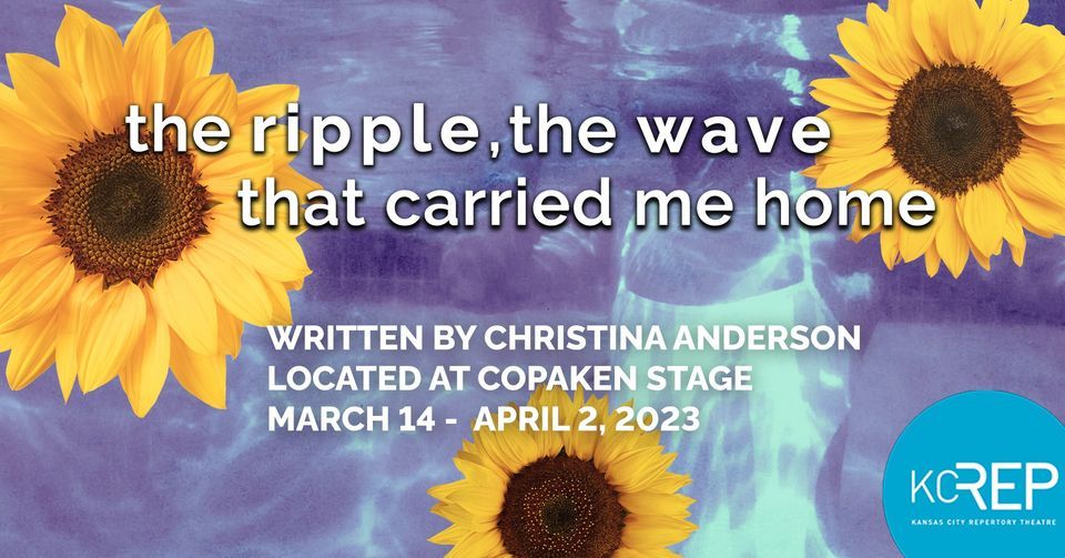 THE RIPPLE, THE WAVE THAT CARRIED ME HOME at Kansas City Rep Copaken ...