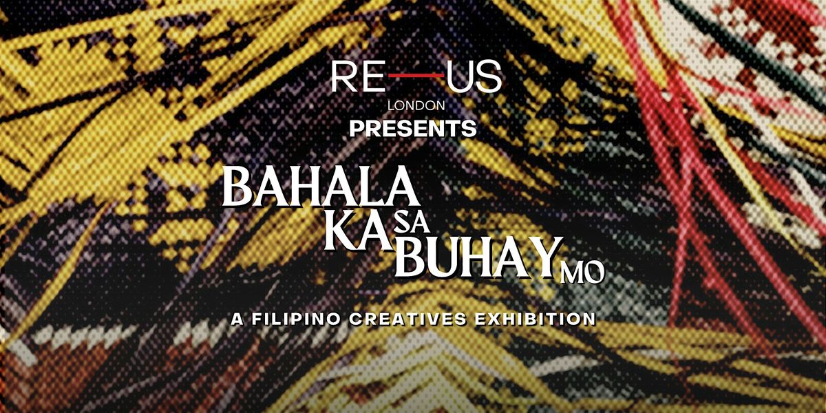 Bahala Ka Sa Buhay Mo: A RE—US Exhibition | 2 Casings Way, London, EN ...