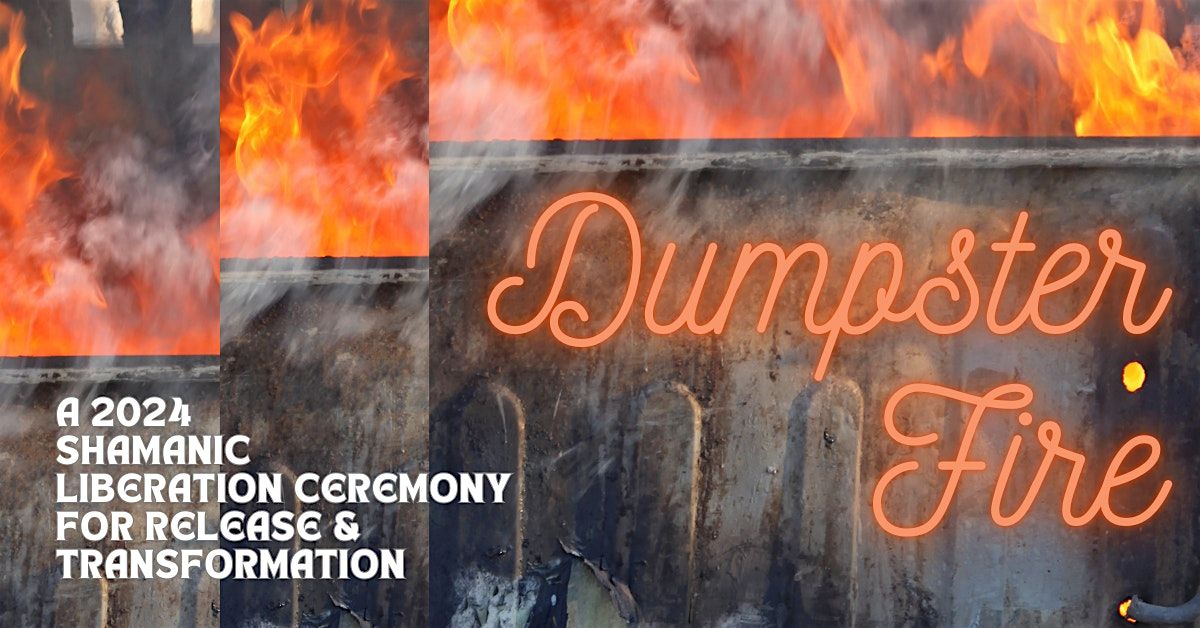 Dumpster Fire: A 2024 Shamanic Liberation Ceremony at Online on 30th ...