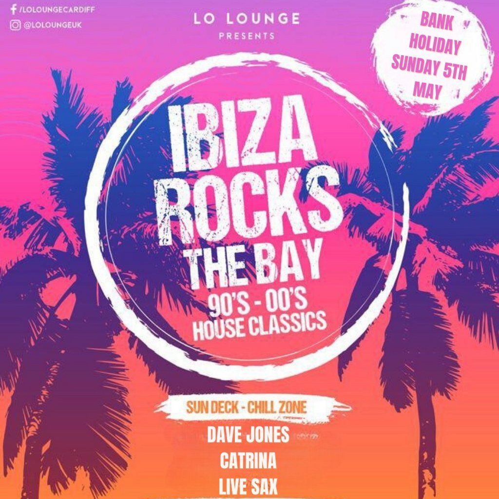 IBIZA ROCKS THE BAY - 90s - 00s House Classics | Lo Lounge Cardiff Bay ...